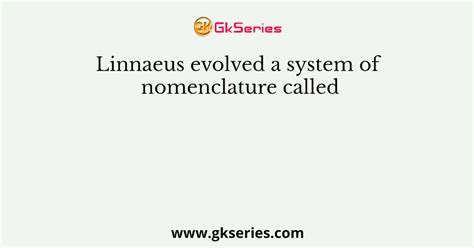 Linnaeus Evolved A System Of Nomenclature Called