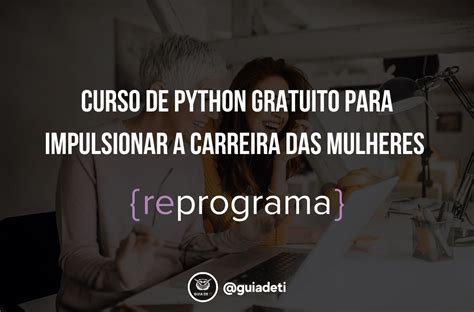 Curso De Python Gratuito Para Impulsionar A Carreira Das Mulheres Em 18 Semanas Guia De Ti