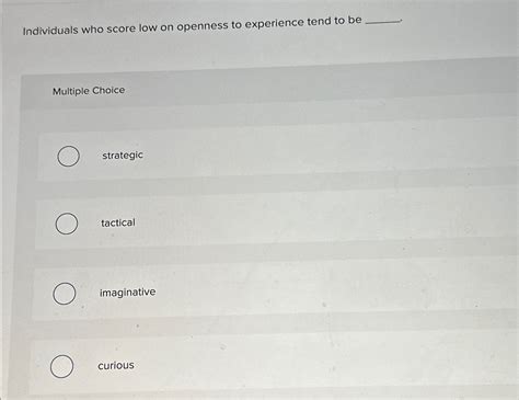 Solved Individuals Who Score Low On Openness To Experience
