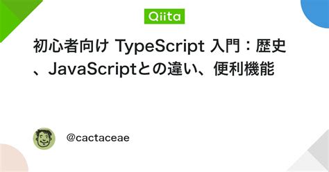 初心者向け Typescript 入門：歴史、javascriptとの違い、便利機能 中級者向け Qiita