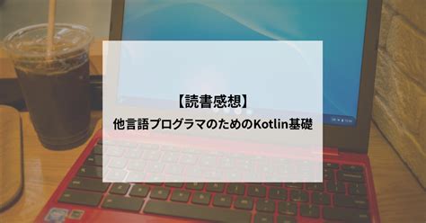 【読書感想】他言語プログラマのためのkotlin基礎 にーろぐ にーやんのブログ weblog ver