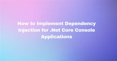 How To Implement Dependency Injection For Net Core Console