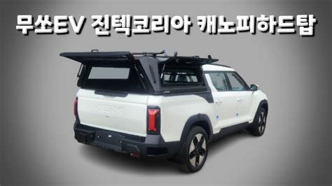무쏘ev 진텍코리아 캐노피하드탑 출시 3면이 열리는 엄청난 개방감의 하드탑 신차패키지 Youtube