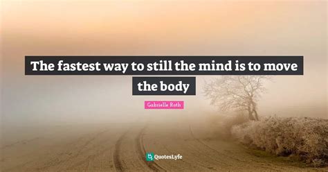 The Fastest Way To Still The Mind Is To Move The Body Quote By