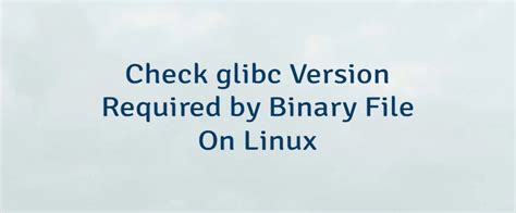 Check Glibc Version Required By Binary File On Linux Lindevs