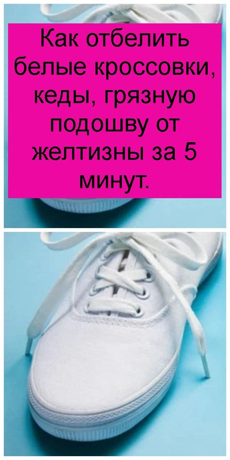 Как отбелить белые кроссовки, кеды, грязную подошву от желтизны за 5 минут.