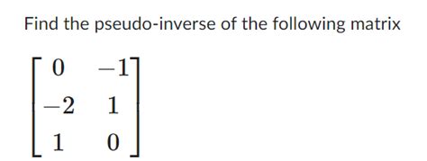 Solved Find The Pseudo Inverse Of The Following Matrix