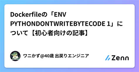 Dockerfileの「env Pythondontwritebytecode 1」について【初心者向けの記事】