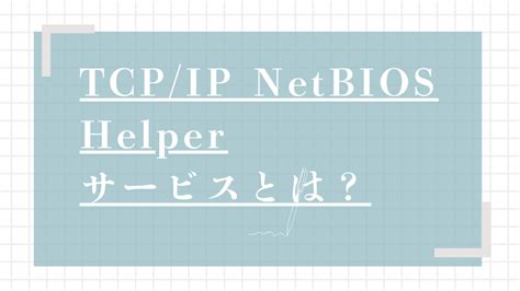 Tcpip Netbios Helperとは？windows 11におけるnetbios名前解決サポートの役割と設定方法 Tamaglo