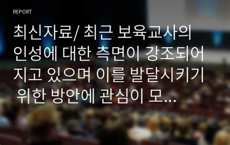 최신자료 최근 보육교사의 인성에 대한 측면이 강조되어지고 있으며 이를 발달시키기 위한 방안에 관심이 모아지고 있다 보육교사가 갖춰야할 좋은 인성과 유아교육현장에