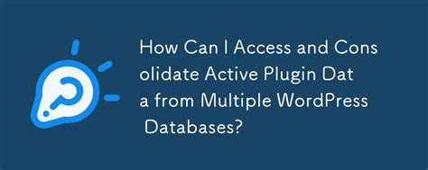 How Can I Access And Consolidate Active Plugin Data From Multiple Wordpress Databases Mysql