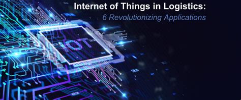 Unlocking The Potential 6 Industry Revolutionizing Iot Applications In Logistics
