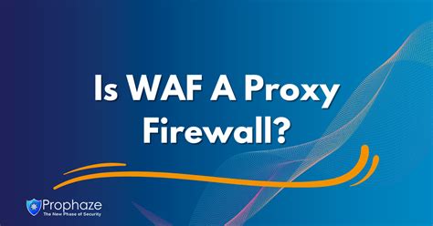 Is Waf A Proxy Firewall Prophaze
