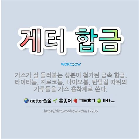 🌟게터 합금 가스가 잘 들러붙는 성분이 첨가된 금속 합금 타이타늄 지르코늄 나이오븀 탄탈럼 따위의 표준국어대사전