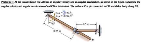 Solved At The Instant Shown Rod Ab Has An Angular Velocity And An Angular Acceleration As
