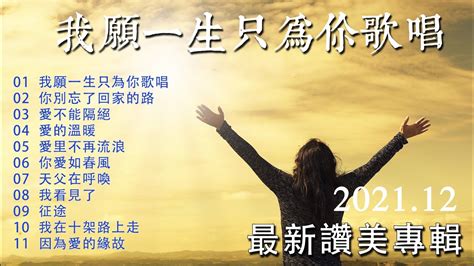 🌈【2021年最新讚美專輯】 🎵 我願一生只為你歌唱 你別忘了回家的路愛不能隔絕愛的溫暖愛里不再流浪你愛如春風天父在呼喚我看見了