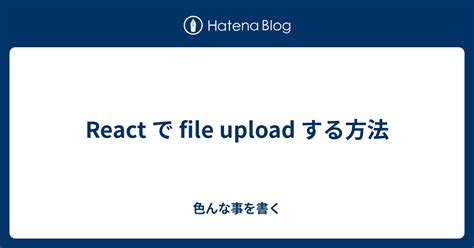 React で file upload する方法 色んな事を書く