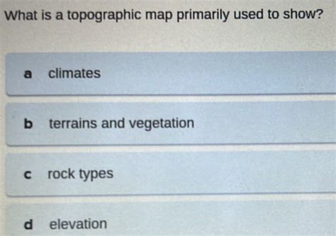 Solved What Is A Topographic Map Primarily Used To Show Climates B Terrains And Vegetation C