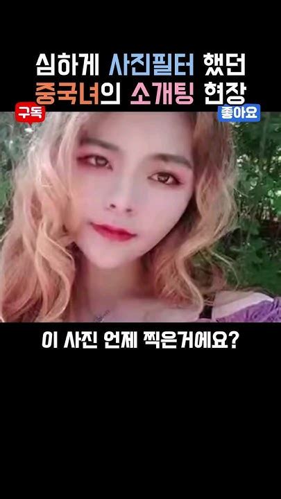 보정사진으로 소개팅프로그램 신청한 중국녀의 결말 Youtube