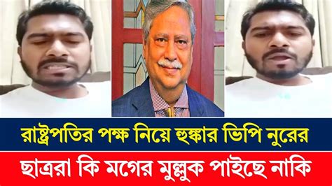 রাষ্ট্রপতির পক্ষ নিয়ে হুঙ্কার দিলেন ভিপি নুর ছাত্ররা কি মগের মুল্লুক পাইছে নাকি এত সাহস কই