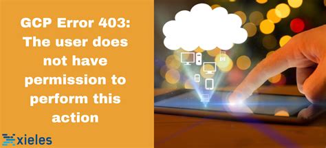 Gcp Error 403 The User Does Not Have Permission To Perform This Action
