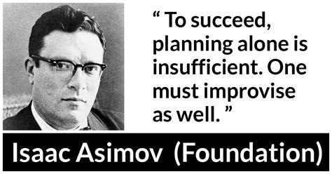 Isaac Asimov To Succeed Planning Alone Is Insufficient”