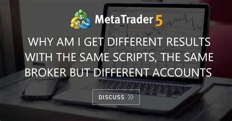 Why Am I Get Different Results With The Same Scripts The Same Broker