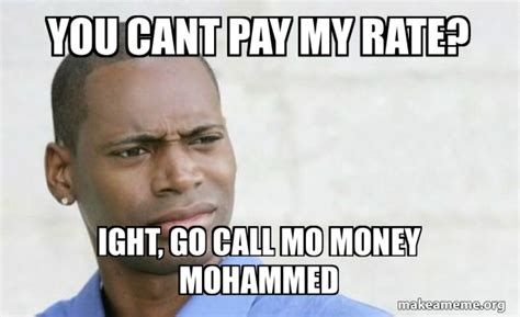 You Cant Pay My Rate Ight Go Call Mo Money Mohammed Confused Black Man Meme Generator