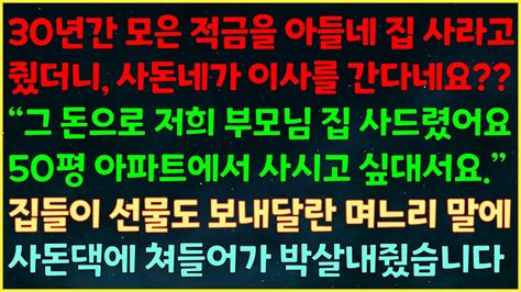 실화사연 30년 적금을 아들네 집 사라주자 사돈네가 이사를 간다네요 그 돈으로 저희 부모님 집 사드렸어요” 집들이 선물 보내달란 며느리 말에 사돈댁에 쳐들어가