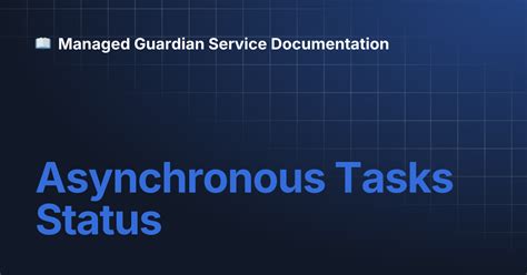 Asynchronous Tasks Status Managed Guardian Service Documentation