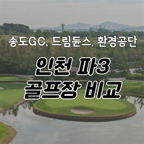 인천 파3 골프장 3곳 소개 인천 파쓰리 연습장 비교해봐요 네이버 블로그