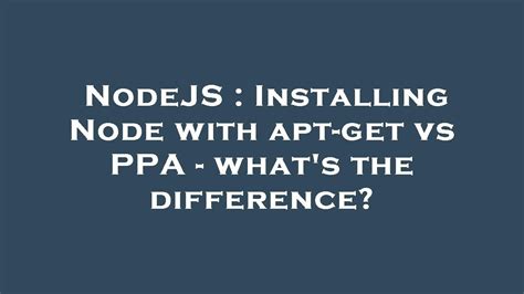 Nodejs Installing Node With Apt Get Vs Ppa Whats The Difference
