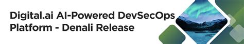 Digital Ai Ai Powered Devsecops Platform Denali Release Is Live