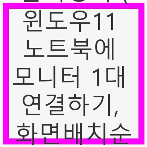 노트북 듀얼 모니터 연결 방법 완벽정리 윈도우11 노트북에 모니터 1대 연결하기 화면배치순서 주모니터설정법 노트북화면만끄는법 작업 효율성 멀티태스킹