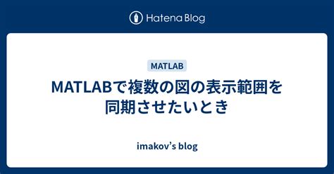 Matlabで複数の図の表示範囲を同期させたいとき Imakovs Blog