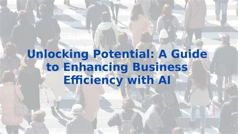 Unlocking Potential A Guide To Enhancing Business Efficiency With Ai