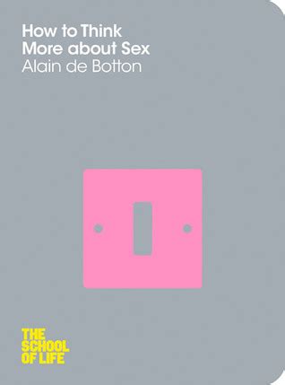 How To Think More About Sex By Alain De Botton Goodreads