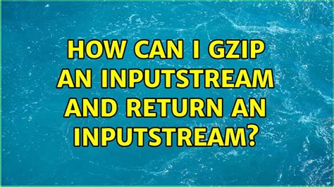 how can i gzip an inputstream and return an inputstream 2 solutions