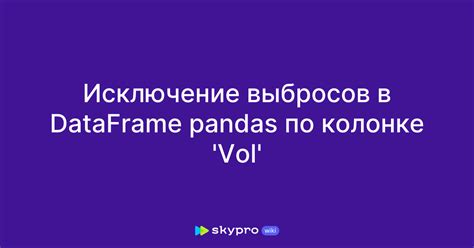 Исключение выбросов в Dataframe Pandas по колонке Vol