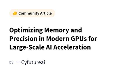 Optimizing Memory And Precision In Modern Gpus For Large Scale Ai Acceleration