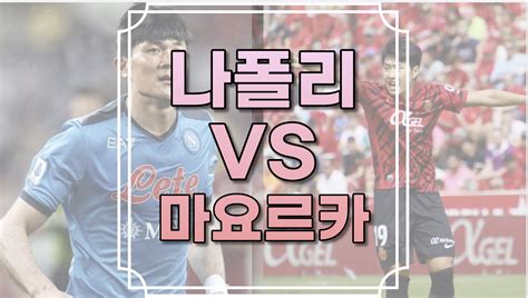 나폴리 마요르카 중계 실시간 무료 방송 채널 김민재 이강인 친선경기 라이브 경기일정 프리뷰 분석 전망 상대전적 역대전적 라인업 선수명단 스쿼드 방송 채널 좌표 생중계