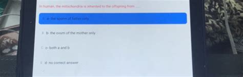 In Human The Mitochondria Is Inherited To The Offspring From A The Sperm Of Father Only B The