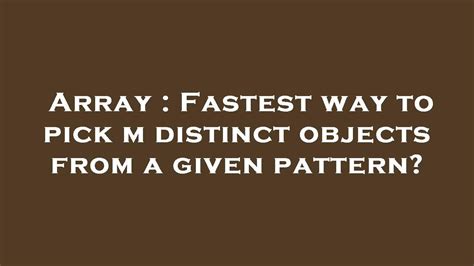 Array Fastest Way To Pick M Distinct Objects From A Given Pattern Youtube