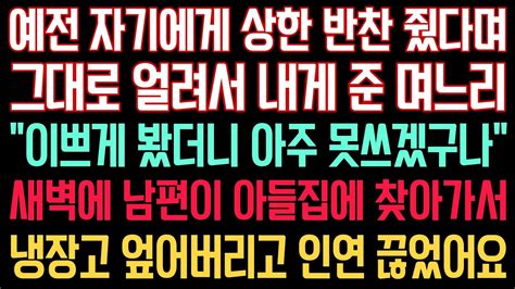 실화사연 예전 자기에게 상한 반찬 줬다며 그 반찬 얼려서 그대로 내게 준 며느리 이쁘게 봤더니 아주 못쓰겠네” 새벽에 남편이 아들집에 찾아가서 냉장고 엎어버리고 인연