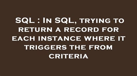 Sql In Sql Trying To Return A Record For Each Instance Where It Triggers The From Criteria