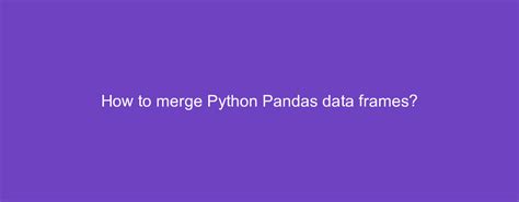 How To Merge Python Pandas Data Frames