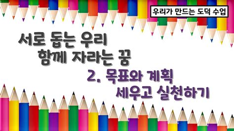 우리가 만드는 도덕수업 서로 돕는 우리 함께 자라는 꿈목표와 계획 세우고 실천하기 Youtube