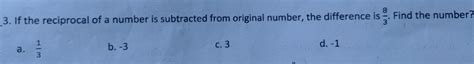 solved 3 if the reciprocal of a number is subtracted from original