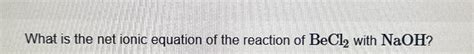 Solved What Is The Net Ionic Equation Of The Reaction Of