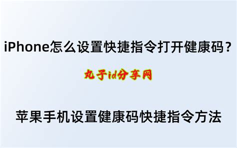 Iphone怎么设置快捷指令打开健康码?苹果手机设置健康码快捷指令方法 丸子分享 玩转ios世界 Iphone怎么设置快捷指令打开健康码?苹果手机设置健康码快捷指令方法 丸子分享 玩转ios世界